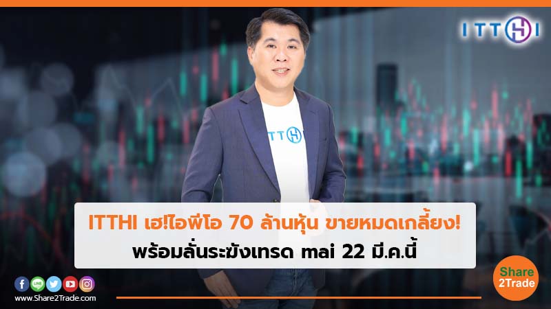 ITTHI เฮ!ไอพีโอ 70 ล้านหุ้น ขายหมดเกลี้ยง! พร้อมลั่นระฆังเทรด mai 22 มี.ค.นี้ | Share2Trade